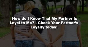 How do I Know That My Partner Is Loyal to Me? – Check Your Partner’s ...